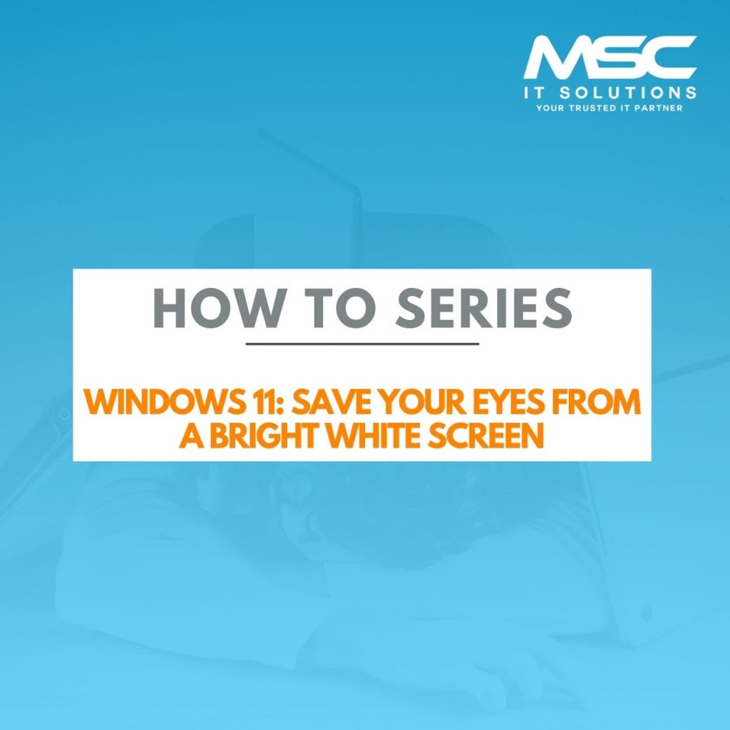 WINDOWS 11: Save your eyes from a bright white screen | MSC IT Solutions
